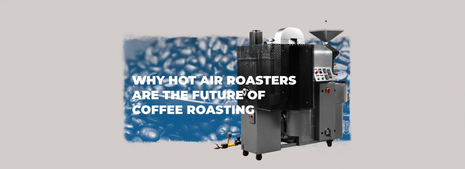 Why Hot Air Roasters Are the Future of Coffee Roasting